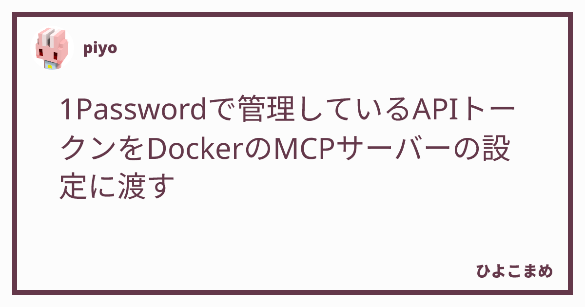 1Passwordで管理しているAPIトークンをDockerのMCPサーバーの設定に渡す - ひよこまめ