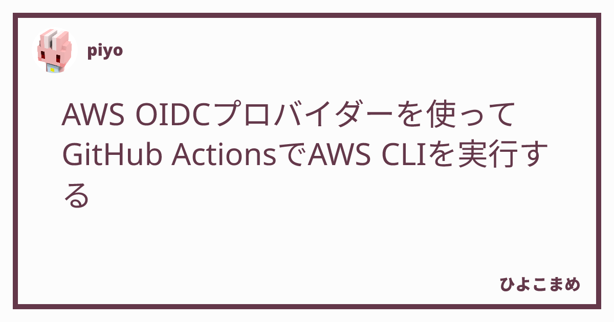 Aws Oidcプロバイダーを使ってgithub Actionsでaws Cliを実行する ひよこまめ