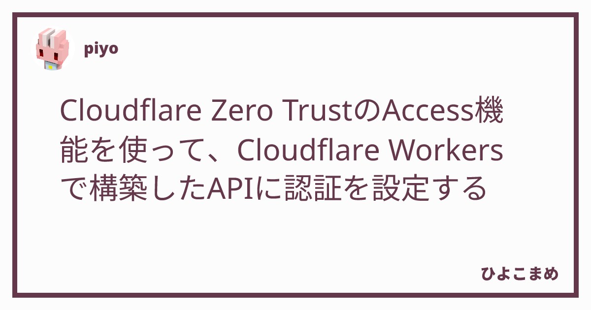 Cloudflare Zero TrustのAccess機能を使って、Cloudflare Workersで構築したAPIに認証を設定する - ひよこまめ