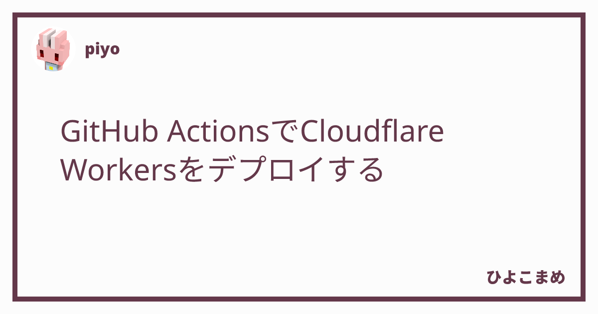 GitHub ActionsでCloudflare Workersをデプロイする - ひよこまめ