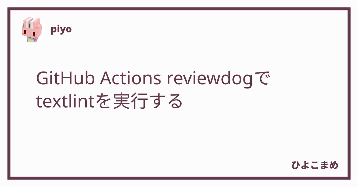 GitHub Actions + reviewdogでtextlintを実行する - ひよこまめ