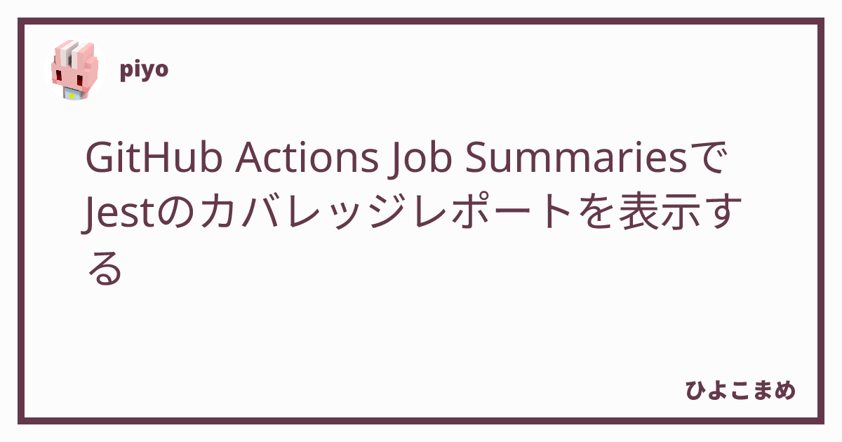 GitHub Actions Job SummariesでJestのカバレッジレポートを表示する - ひよこまめ