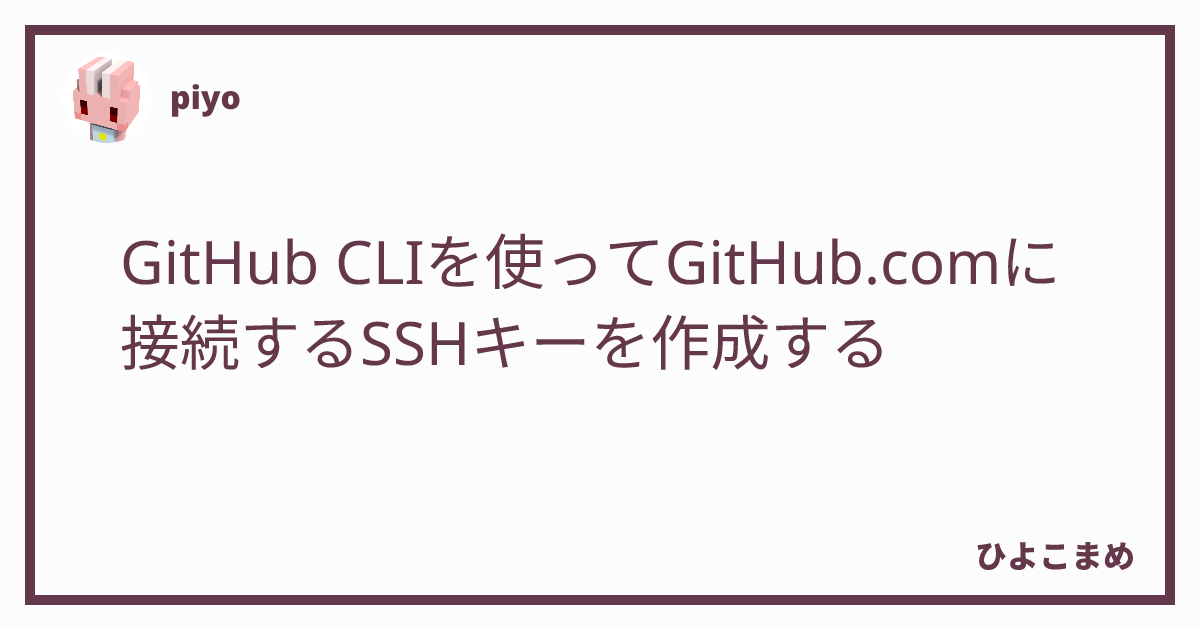 GitHub CLIを使ってGitHub.comに接続するSSHキーを作成する - ひよこまめ