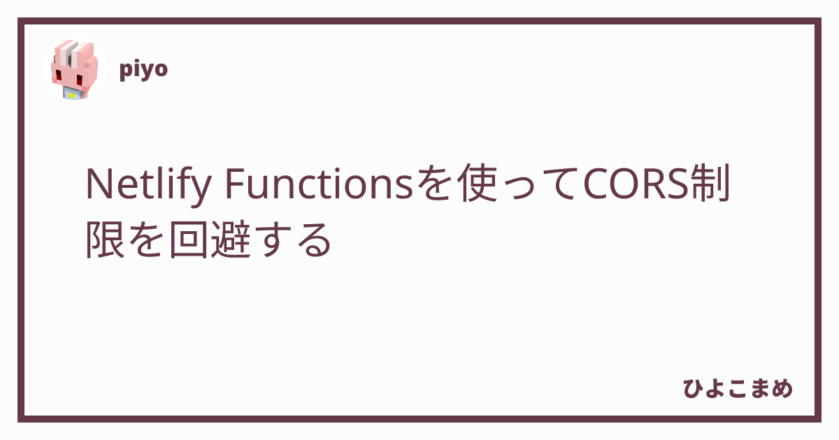 Netlify Functionsを使ってCORS制限を回避する - ひよこまめ