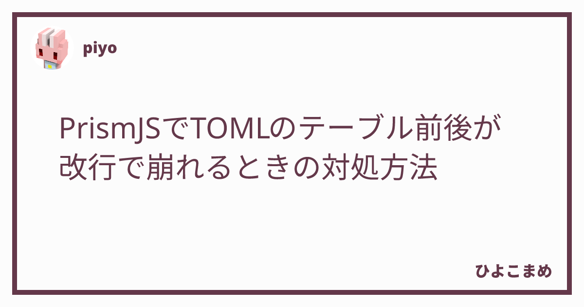 PrismJSでTOMLのテーブル前後が改行で崩れるときの対処方法 - ひよこまめ