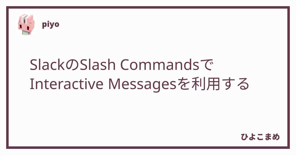 SlackのSlash CommandsでInteractive Messagesを利用する - ひよこまめ