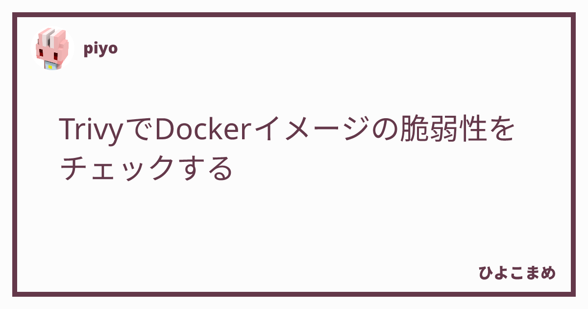 TrivyでDockerイメージの脆弱性をチェックする - ひよこまめ