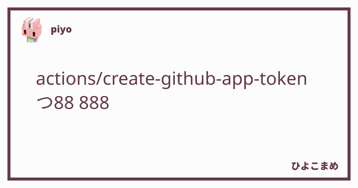 Actionscreate Github App Tokenでインストールアクセストークンを発行しほかのリポジトリを操作する ひよこまめ 