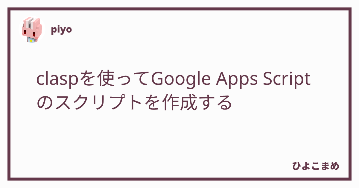 claspを使ってGoogle Apps Scriptのスクリプトを作成する - ひよこまめ