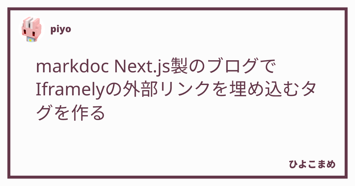 markdoc + Next.js製のブログでIframelyの外部リンクを埋め込むタグを作る - ひよこまめ